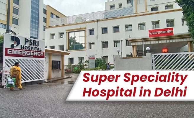 Looking for a Super Speciality Hospital in Delhi